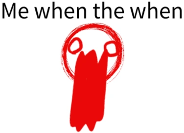 Me when the when | Fandom