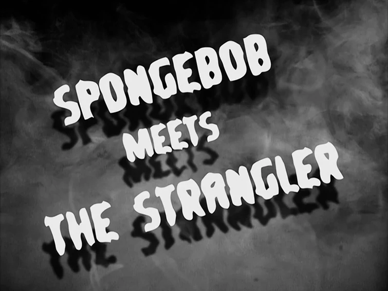 SpongeBob meets the strangler title card in black and white style | Fandom