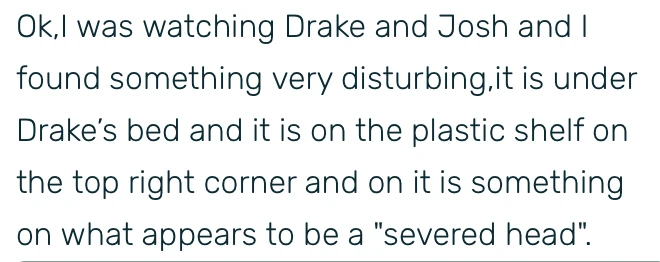 A "severed head" in Drake and Josh’s bedroom. | Fandom