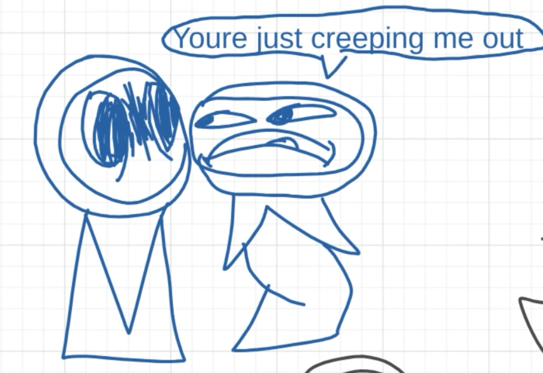 ''You're just creeping me out'' | Fandom