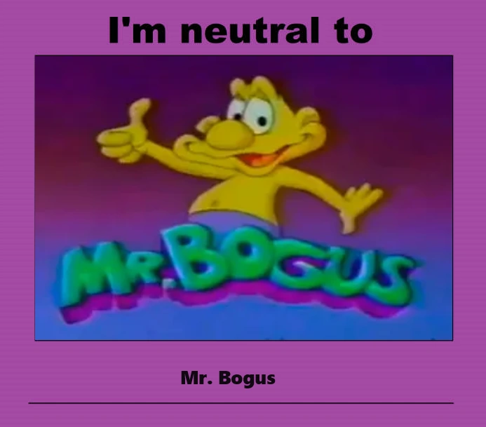 I'm Neutral to Mr. Bogus by MaxietheFox2005 (DeviantArt stuff) | Fan ...