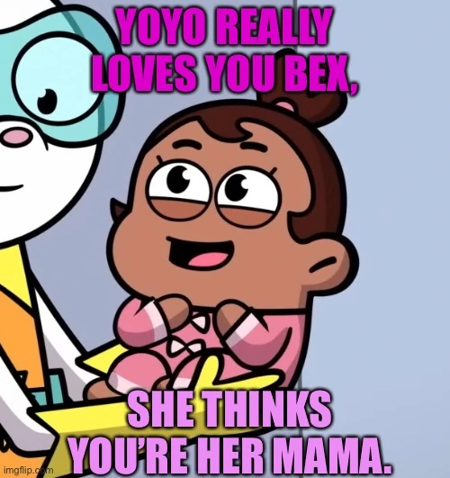Made a meme, Yoyo thinks you’re her mama Bex. | Fandom