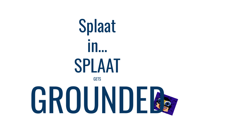 Splaat gets Grounded | Gaff-Random Wiki | Fandom