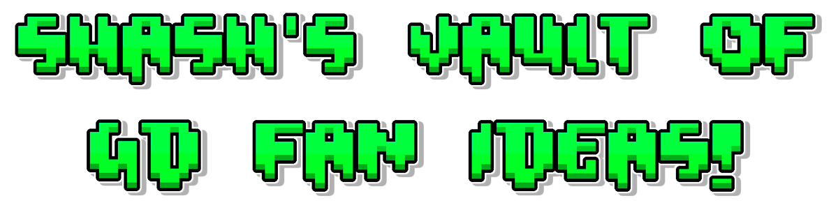 Shash's Vault of GD Fan Ideas | Geometry Dash Fan Ideas Wiki | Fandom