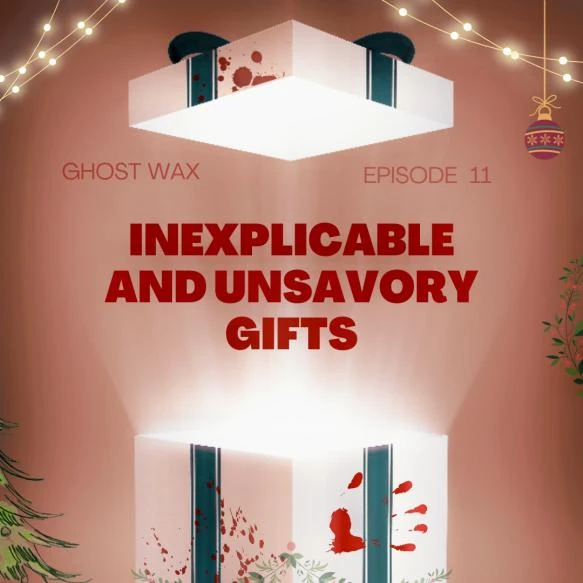 Episode 11 - Inexplicable and Unsavory Gifts | Ghost Wax Wiki | Fandom