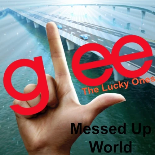 Messed Up World | Wiki Glee: Fanfiction. The lucky Ones | Fandom