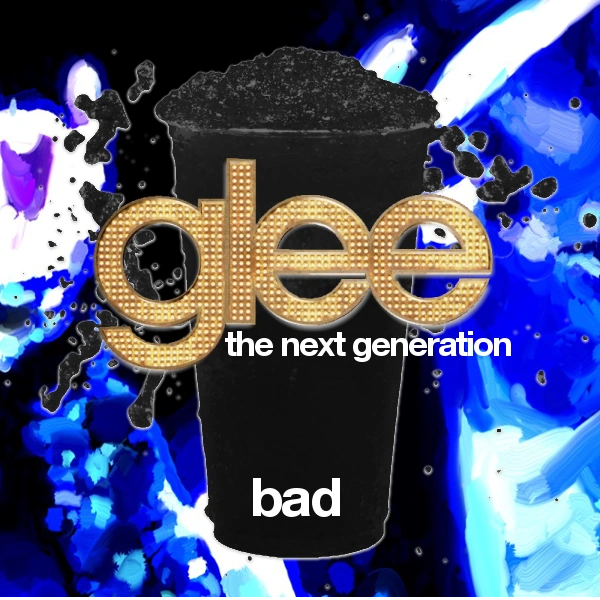 Bad | Glee: The Next Generation Fan Fiction Wiki | Fandom