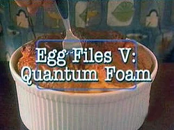 Egg Files V: Quantum Foam | Good Eats | Fandom