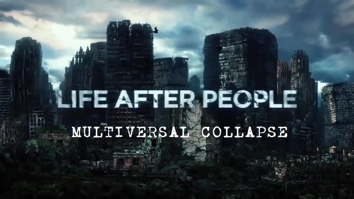 Multiversal Collapse | Life After People Fanon Wiki | Fandom