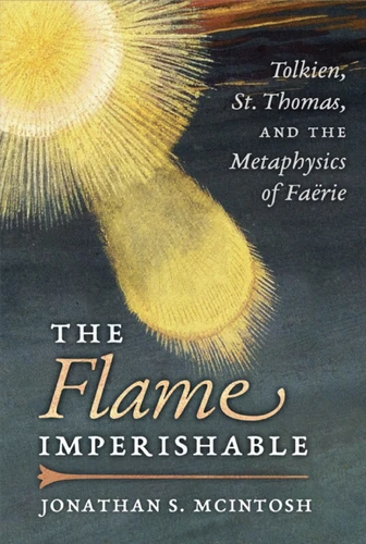 The Flame Imperishable: Tolkien, St. Thomas, and the Metaphysics of ...