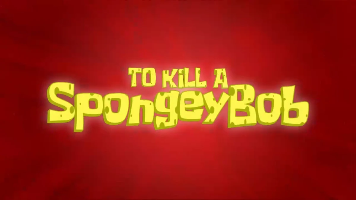 To Kill a SpongeyBob | Encyclopedia LuhLobia Wiki | Fandom