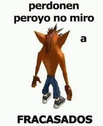 Perdonen pero yo no miro a fracasados | Memespedia | Fandom