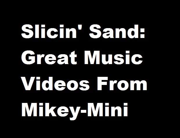 Slicin Sand Great Music Videos From MikeyMini | Mikey-MiniPedia Wikia ...