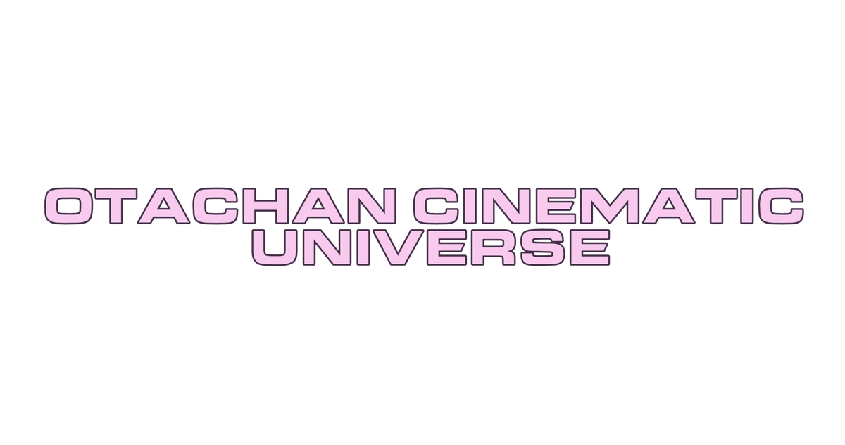 Otachan Cinematic Universe (OCU) | Otachan Wiki | Fandom