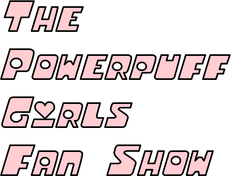 The Powerpuff Girls Fan Show | Powerpuff Girls Fanon Wiki | Fandom