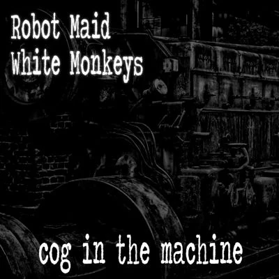 Cog In The Machine (ft. White Monkeys) | Robot maid music Wiki | Fandom