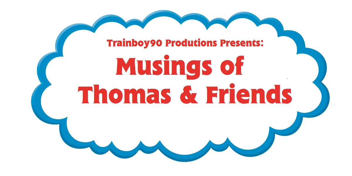 Trainboy90 Productions Presents: Musings of Thomas & Friends ...