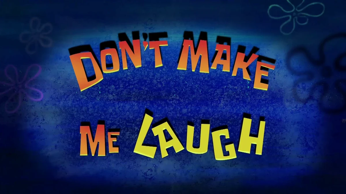 Don't Make Me Laugh | ScumBob Wiki | Fandom