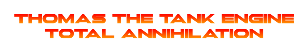 Thomas The Tank Engine: Total Annihilation | Shed 17 Fanon Wiki | Fandom