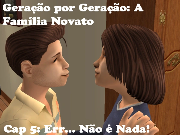 Geração por Geração: A Família Novato/Capítulo 5: Err... Não é Nada ...