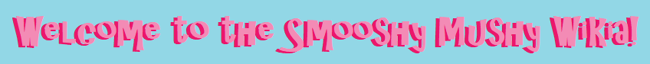 Smooshy Mushy Wiki | Fandom