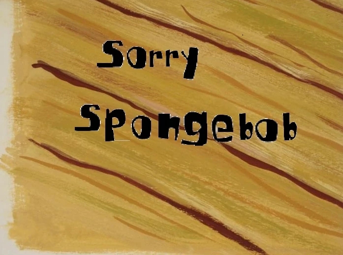 Sorry Spongebob | Spongebob Lost Episodes Official Wiki | Fandom
