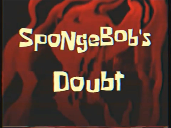 Spongebob's Doubt | Spongebob Lost Episodes Official Wiki | Fandom