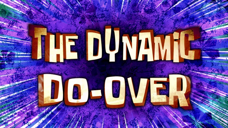 The Dynamic Do-Over | SpongeBob New Fanon Wiki | Fandom