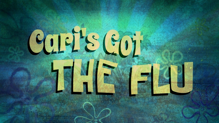 Cari's Got the Flu | SpongeBob New Fanon Wiki | Fandom