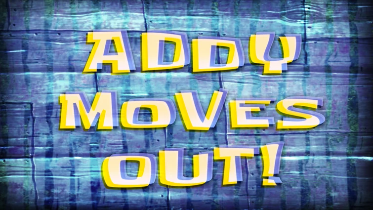 Addy Moves Out! | SpongeBob New Fanon Wiki | Fandom