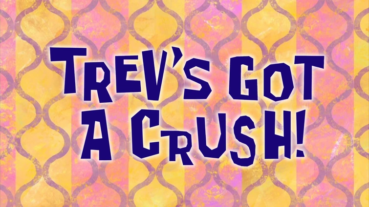 Trev's Got a Crush! | SpongeBob New Fanon Wiki | Fandom