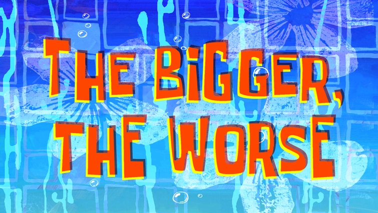 The Bigger, The Worse | SpongeBob New Fanon Wiki | Fandom