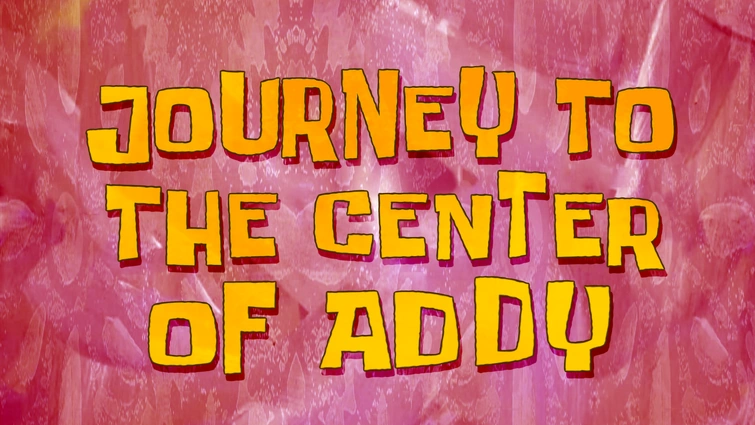 Journey to the Center of Addy | SpongeBob New Fanon Wiki | Fandom