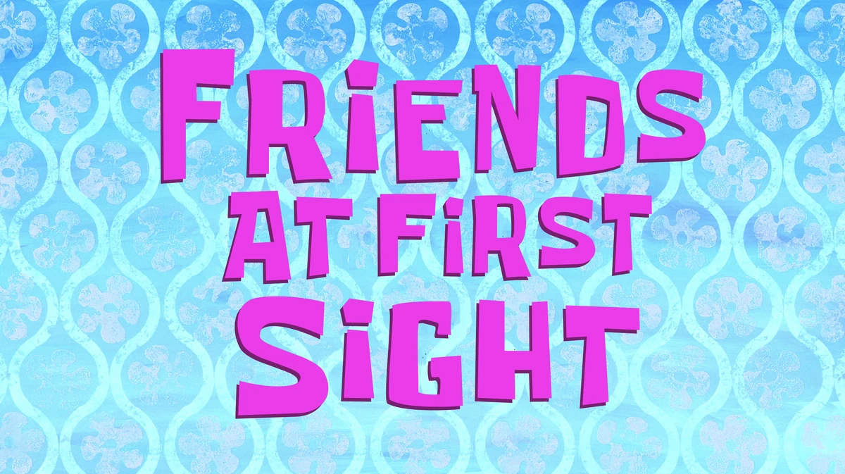 Friends at First Sight | SpongeBob New Fanon Wiki | Fandom