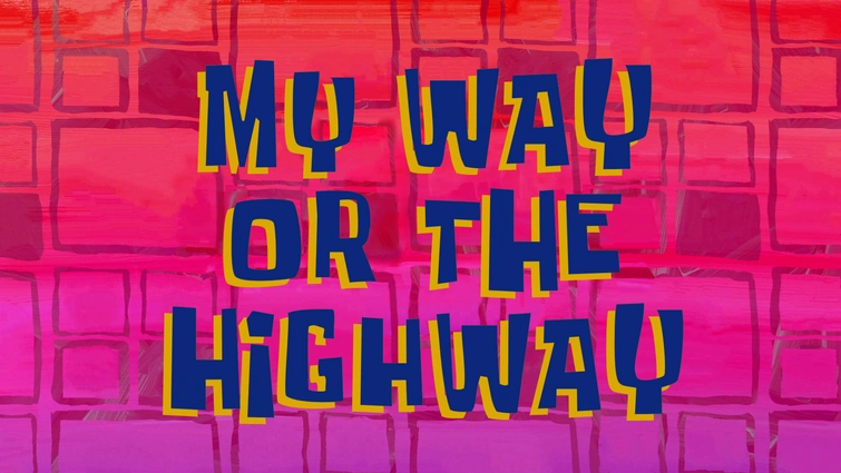 My Way or the Highway | SpongeBob New Fanon Wiki | Fandom