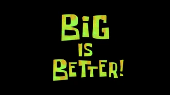 Big is Better | SpongeBob New Fanon Wiki | Fandom