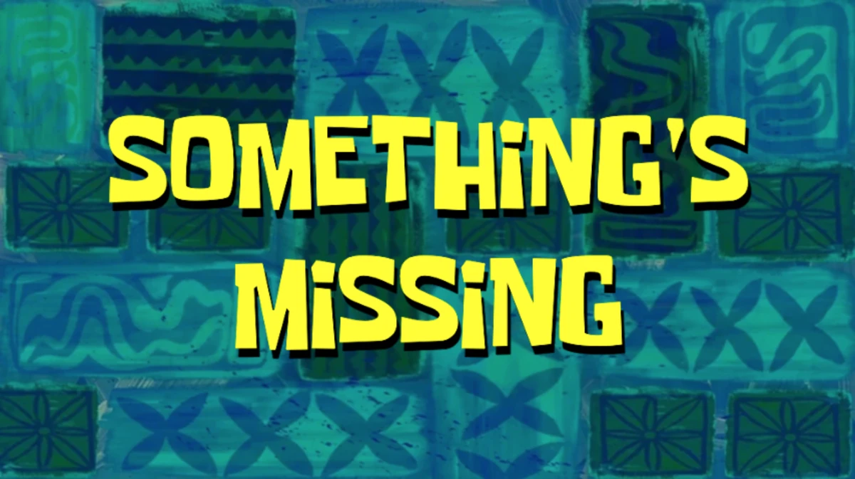 Something's Missing | SpongeBob Fanon (My Version) Wiki | Fandom
