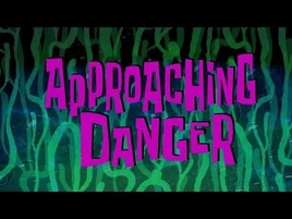 Approaching Danger | Encyclopedia SpongeBobia | Fandom
