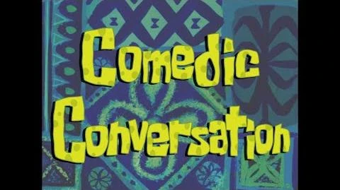 Comedic Conversation | Encyclopedia SpongeBobia | Fandom