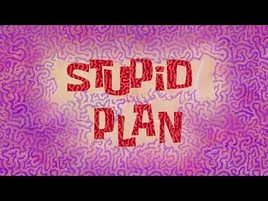 Stupid Plan | Encyclopedia SpongeBobia | Fandom