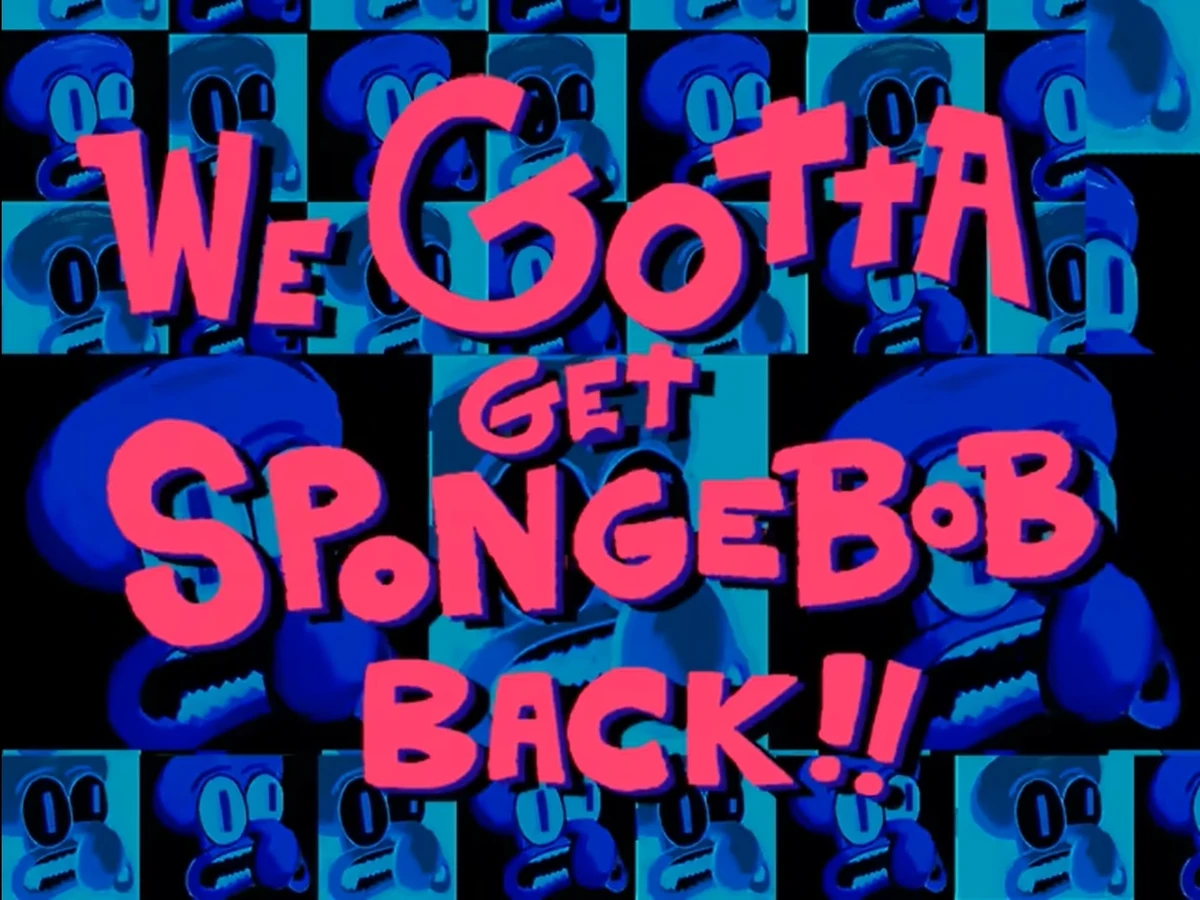 We Gotta Get Spongebob Back | Encyclopedia SpongeBobia | Fandom