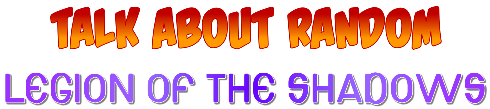 Talk About Random: Legion of the Shadows | Talk About Random Wikia | Fandom