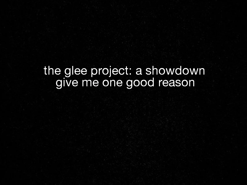 Give Me One Good Reason | The Glee Project: A showdown Wiki | Fandom