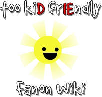 Too kiD frIEndly Fanon Wiki | Fandom