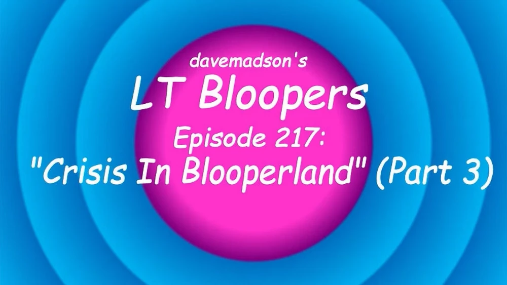 Davemadson's LT Bloopers 217: Crisis in Blooperland (Part 3) | The TTS ...