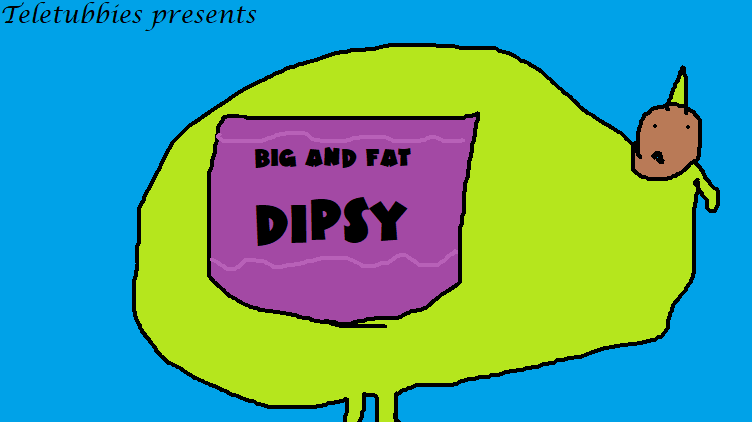 Big and fat Dipsy | UnAnything Wiki | Fandom