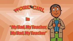 My Dad, My Teacher, My Dad, My Teacher | WordGirl Wiki | Fandom
